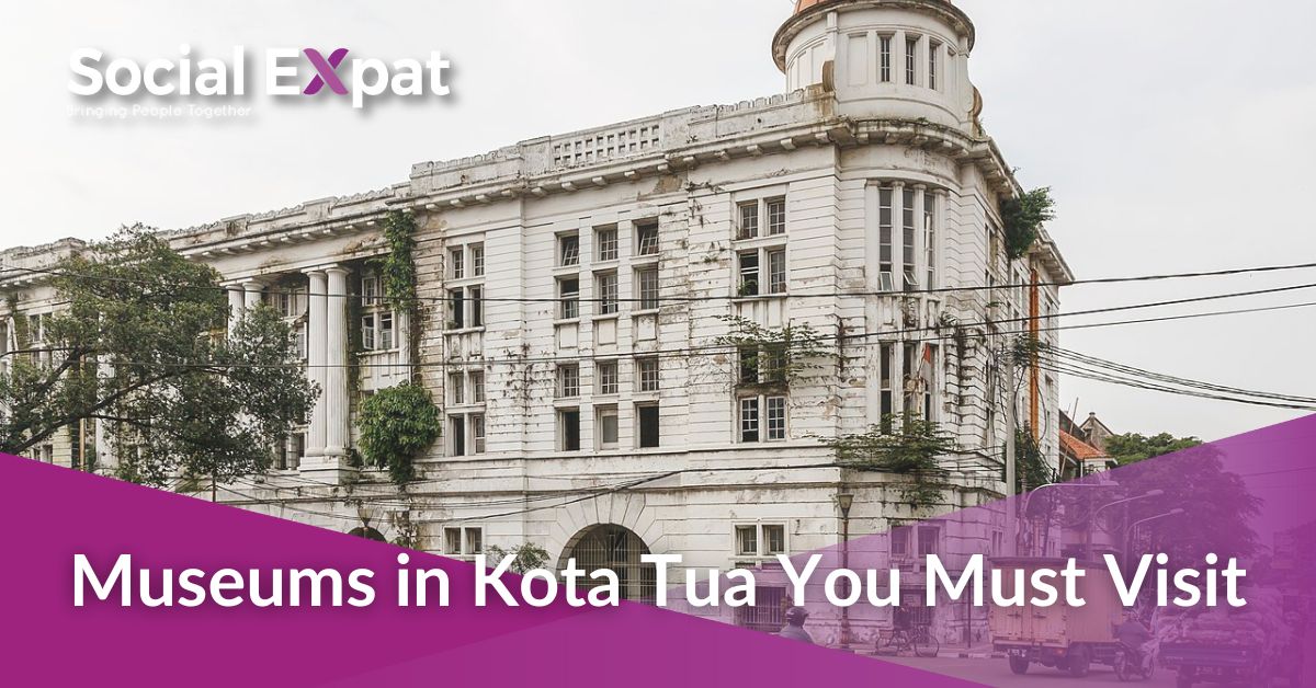 Museums in Kota Tua You Must Visit | Social Expat
