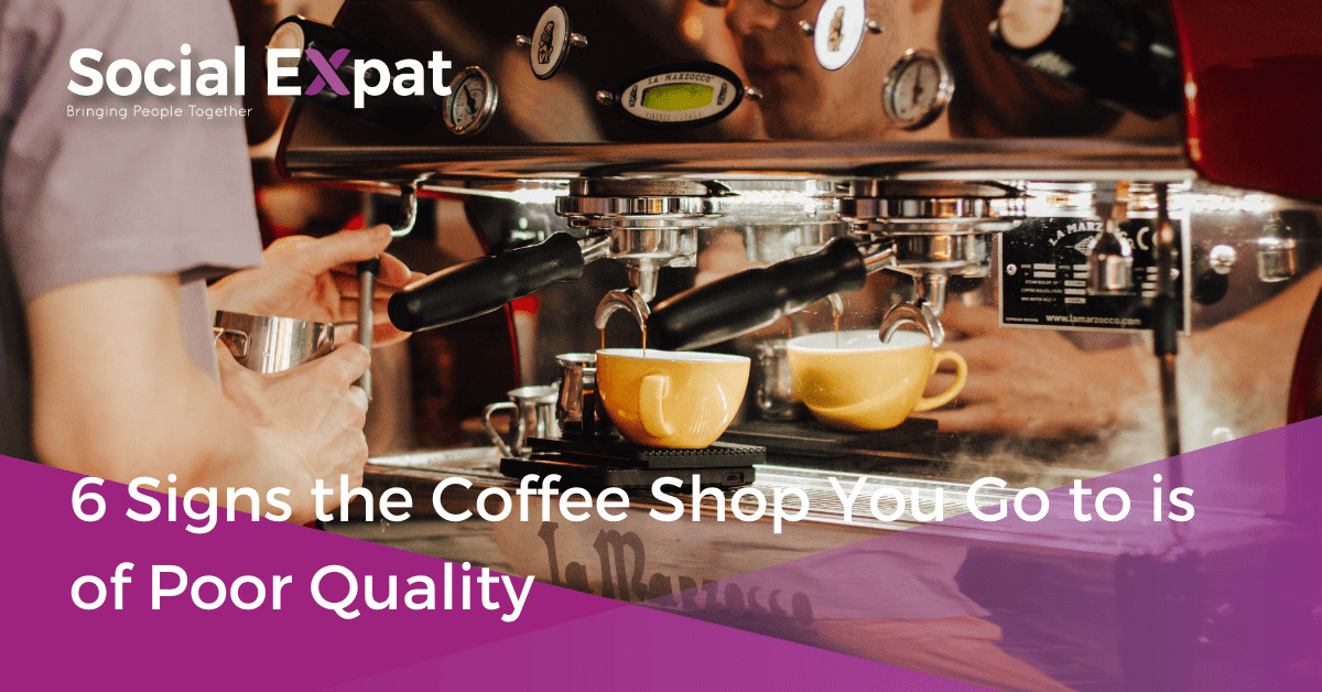 6 Signs the Coffee Shop You Go to is of Poor Quality | Social Expat