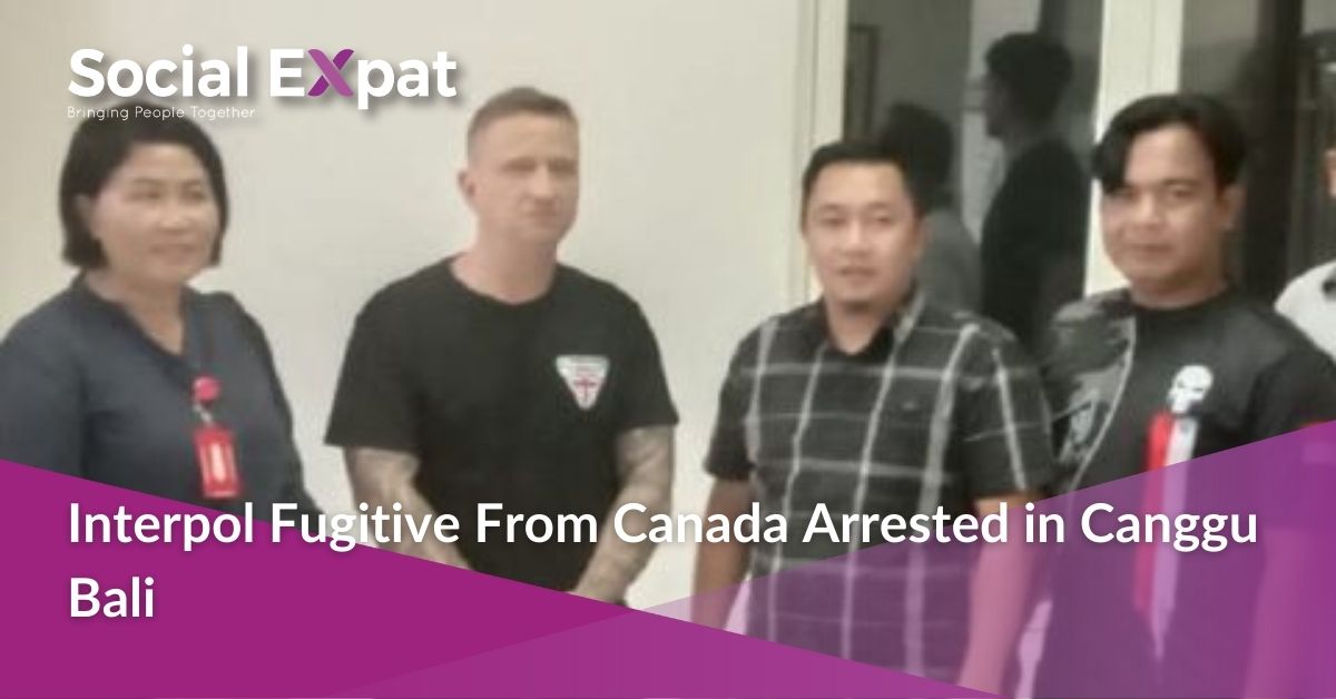 Interpol Fugitive From Canada Arrested in Canggu Bali | Social Expat